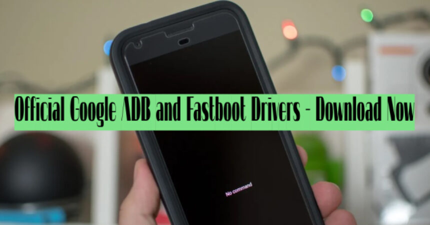 Official Google ADB and Fastboot Drivers - Download Now