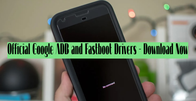 Official Google ADB and Fastboot Drivers - Download Now